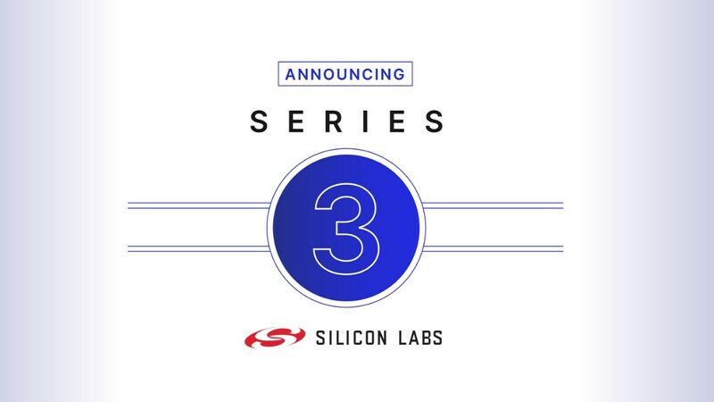 Silicon Labs Announces Next Generation Series 3 Platform to Create a ... Silicon Labs Announces Next Generation Series 3 Platform to Create a ...