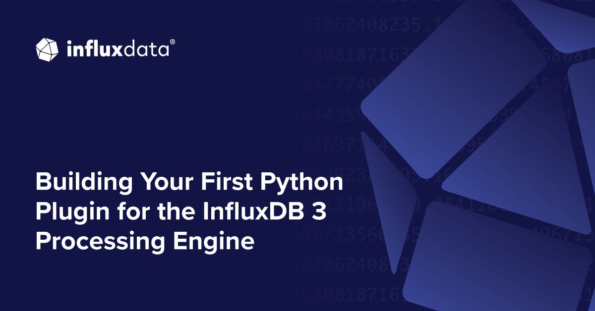Building Your First Python Plugin for the InfluxDB 3 Processing Engine ... Building Your First Python Plugin for the InfluxDB 3 Processing Engine ...