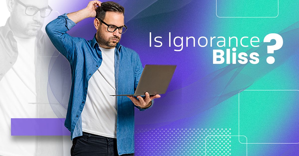 Are you still holding onto the idea that ignorance is bliss? Well, it’s ... Are you still holding onto the idea that ignorance is bliss? Well, it’s ...