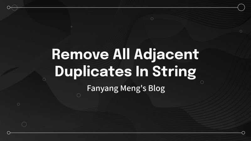 Fanyang Meng on LinkedIn: 1047. Remove All Adjacent Duplicates In String Fanyang Meng on LinkedIn: 1047. Remove All Adjacent Duplicates In String