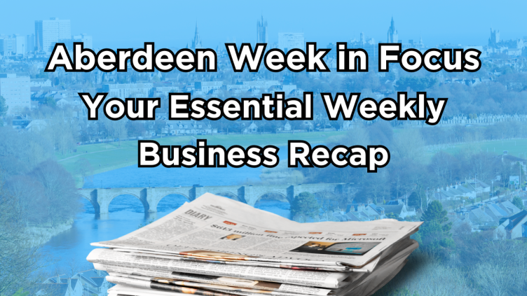 Aberdeen Business News Weekly Recap #22 Aberdeen Business News Weekly Recap #22