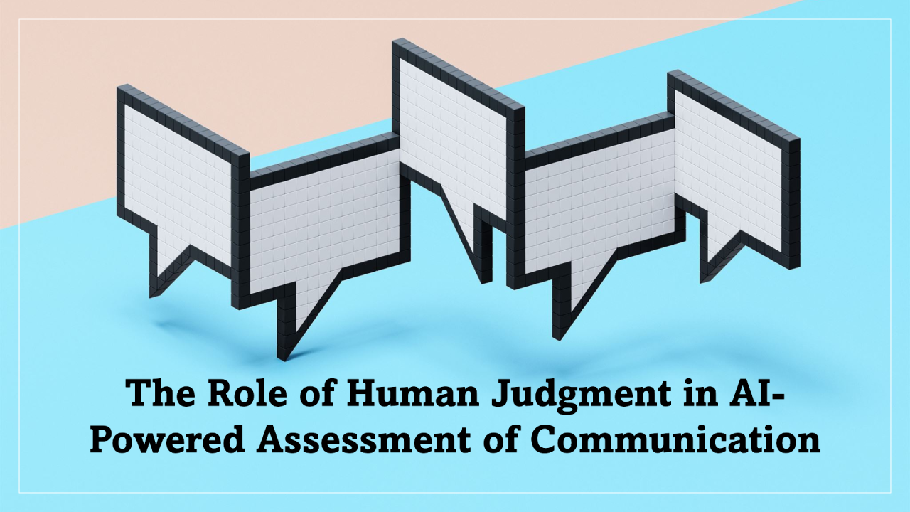The Role of Human Judgment in AI-Powered Assessment of Communication The Role of Human Judgment in AI-Powered Assessment of Communication