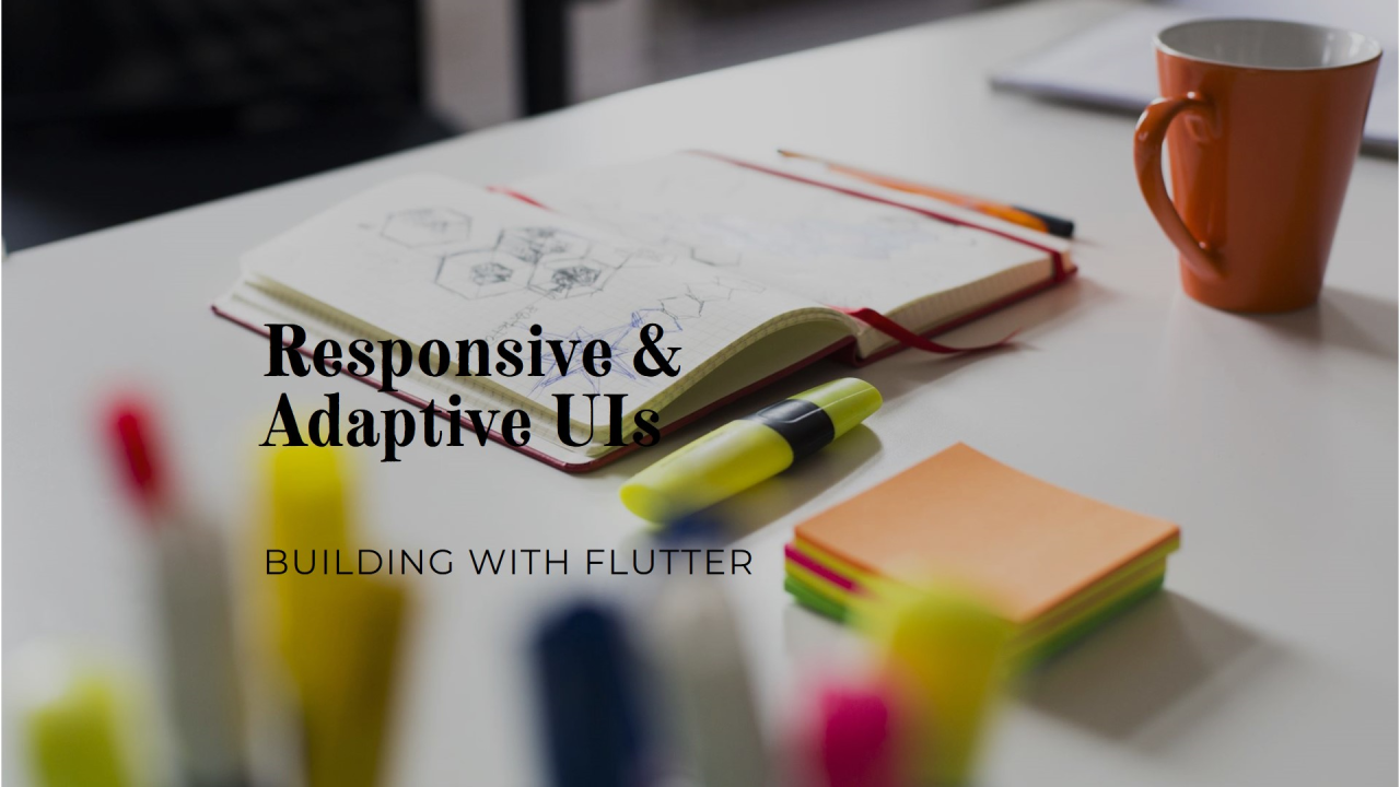 Building Responsive & Adaptive UIs in Flutter Building Responsive & Adaptive UIs in Flutter