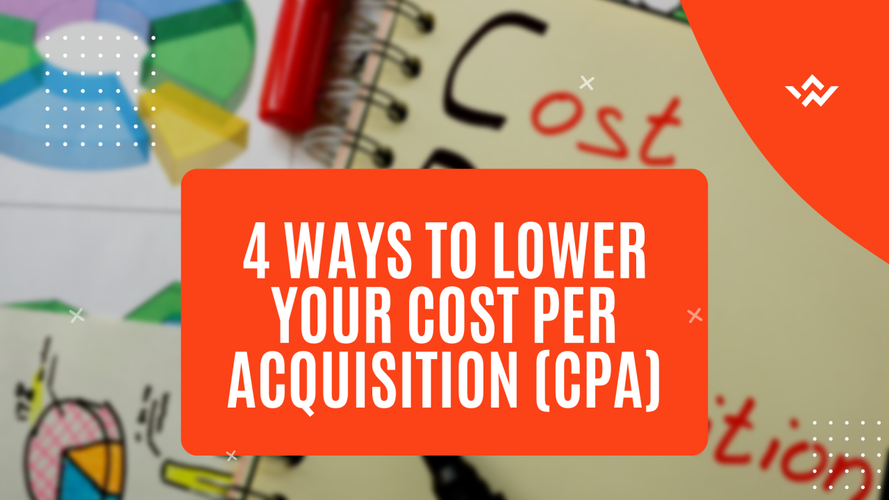 4 Ways to Lower Your Cost Per Acquisition (CPA) 4 Ways to Lower Your Cost Per Acquisition (CPA)