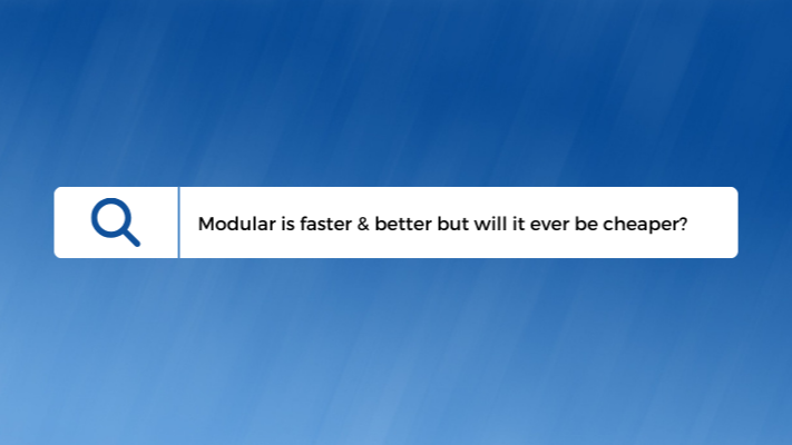 Modular is Better, Faster… But Will it Ever Be Cheaper? Modular is Better, Faster… But Will it Ever Be Cheaper?