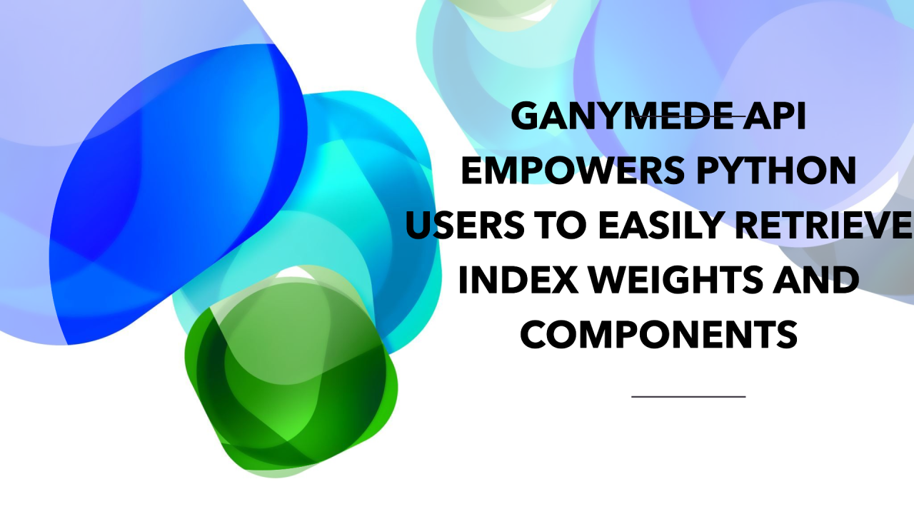 Ganymede API Empowers Python Users to Easily Retrieve Index Weights and ... Ganymede API Empowers Python Users to Easily Retrieve Index Weights and ...