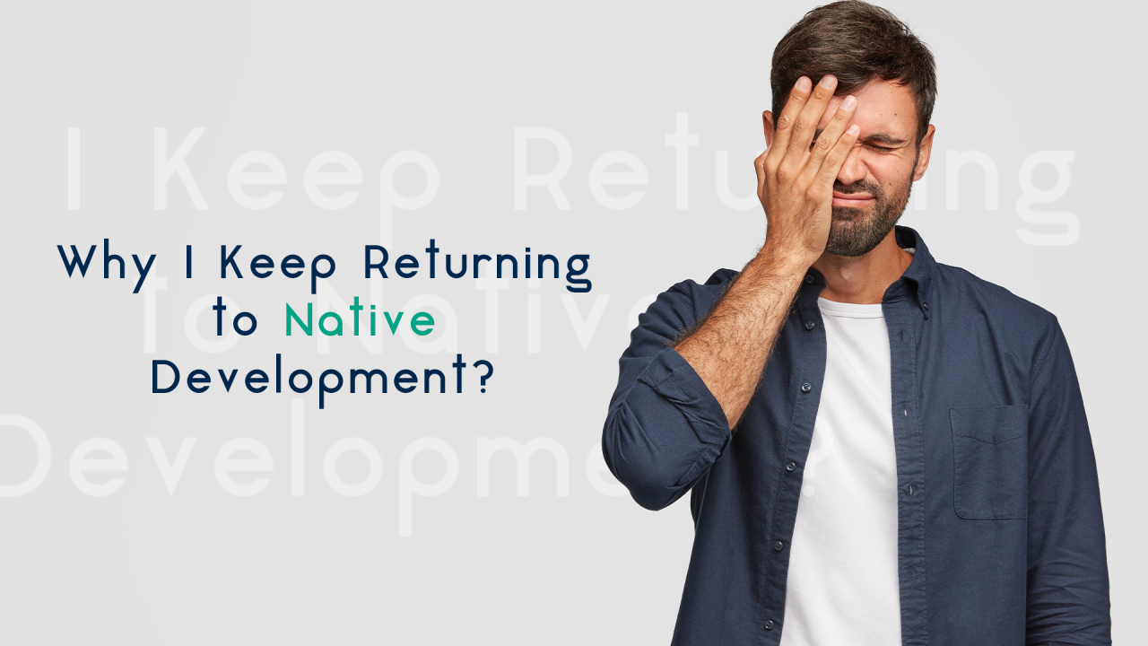 Why I Keep Returning to Native Development? Why I Keep Returning to Native Development?