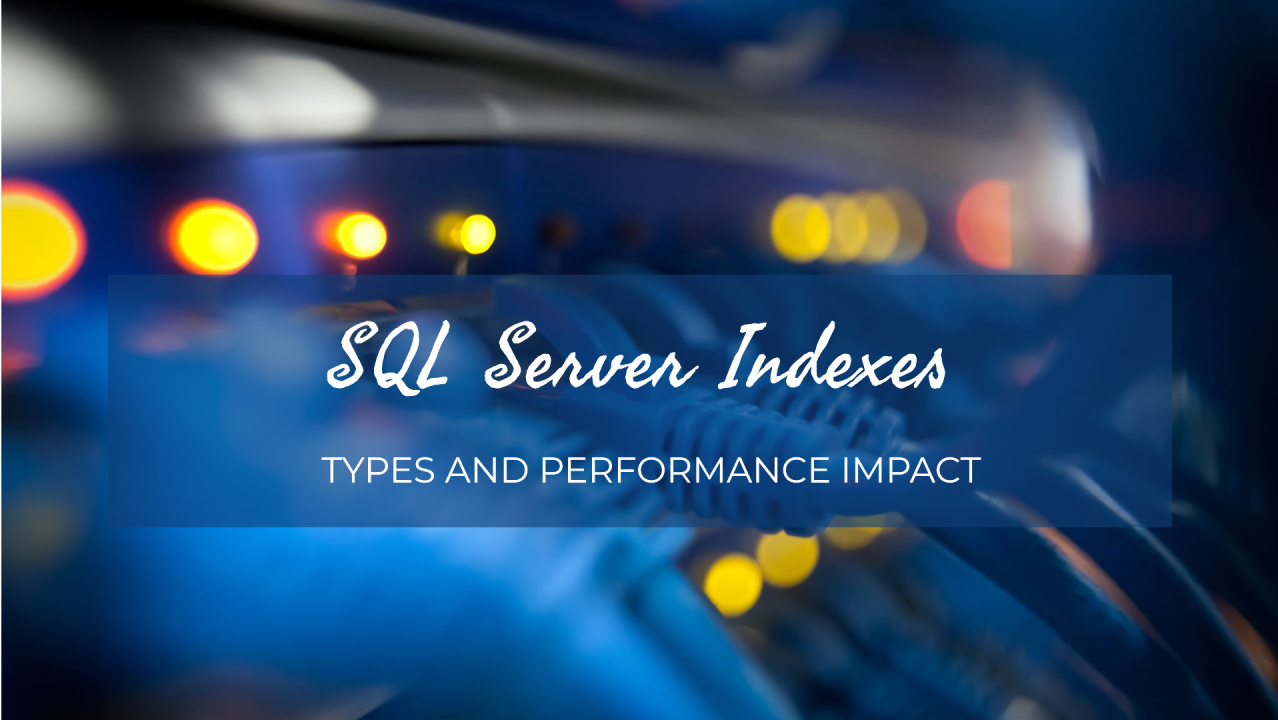 Understanding SQL Server Indexes: Types and How They Impact Performance Understanding SQL Server Indexes: Types and How They Impact Performance