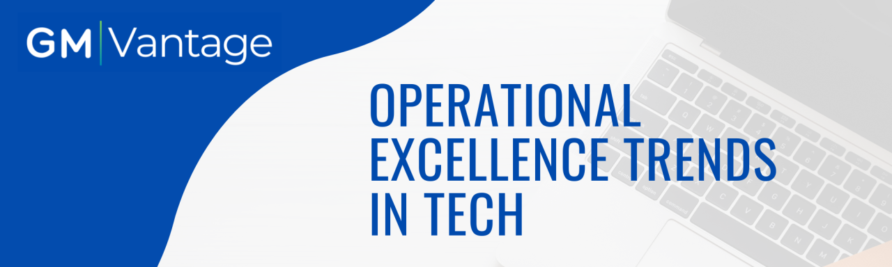 Operational Excellence Trends in Tech | GM Vantage Operational Excellence Trends in Tech | GM Vantage
