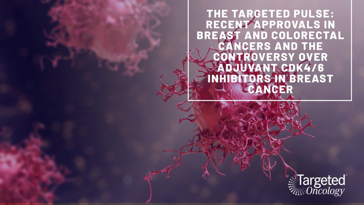 The Targeted Pulse: Recent Approvals in Breast and Colorectal Cancers ... The Targeted Pulse: Recent Approvals in Breast and Colorectal Cancers ...
