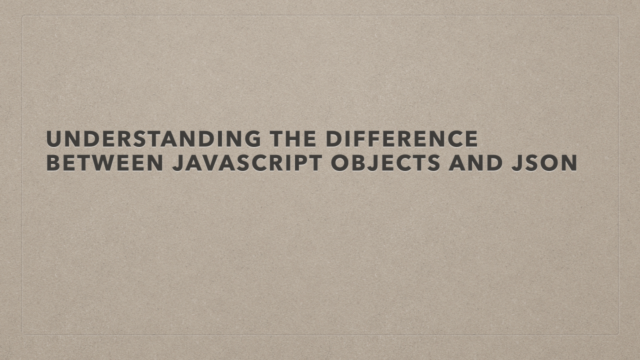 Understanding the Difference Between JavaScript Objects and JSON Understanding the Difference Between JavaScript Objects and JSON