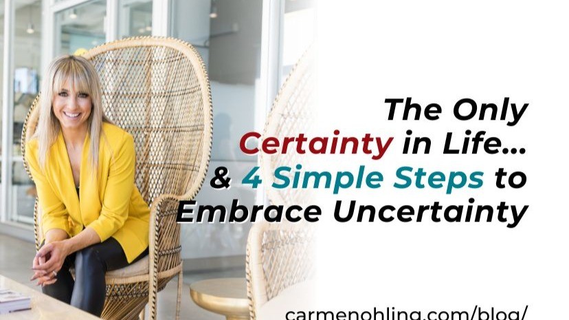 The Only Certainty in Life... and 4 Simple Steps to Embrace Uncertainty The Only Certainty in Life... and 4 Simple Steps to Embrace Uncertainty