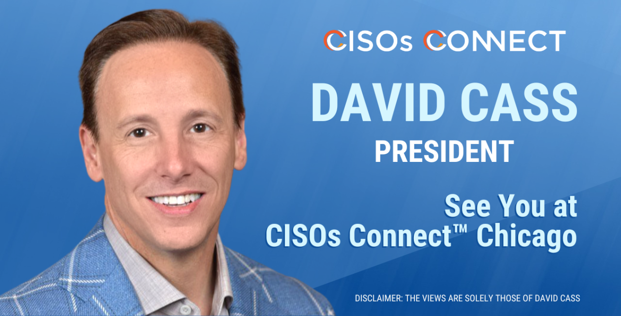 See You at CISOs Connect™ Chicago David Cass See You at CISOs Connect™ Chicago David Cass
