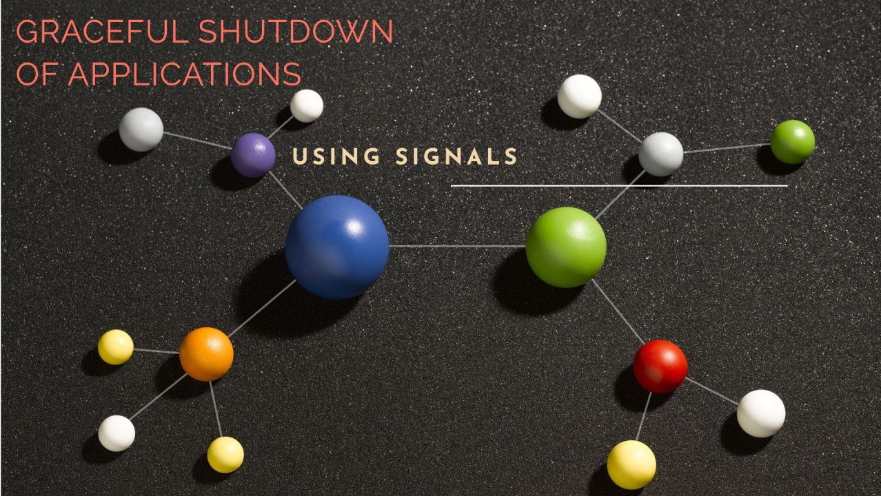 Graceful Shutdown of Applications Using Signals Graceful Shutdown of Applications Using Signals