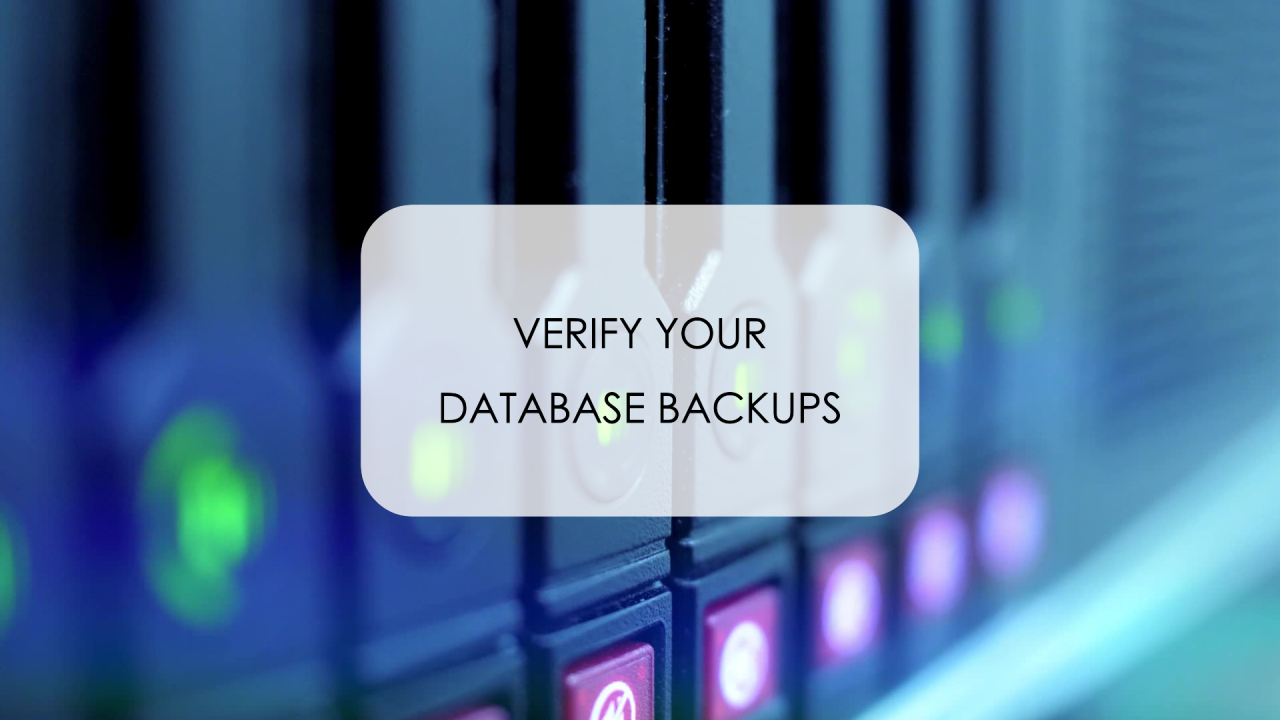 Verify Your Database Backups Verify Your Database Backups