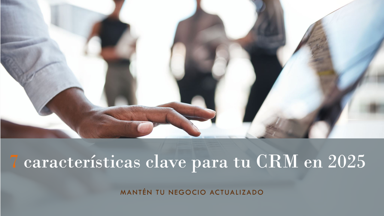 Las 7 características clave que debe tener tu CRM en 2025. Las 7 características clave que debe tener tu CRM en 2025.