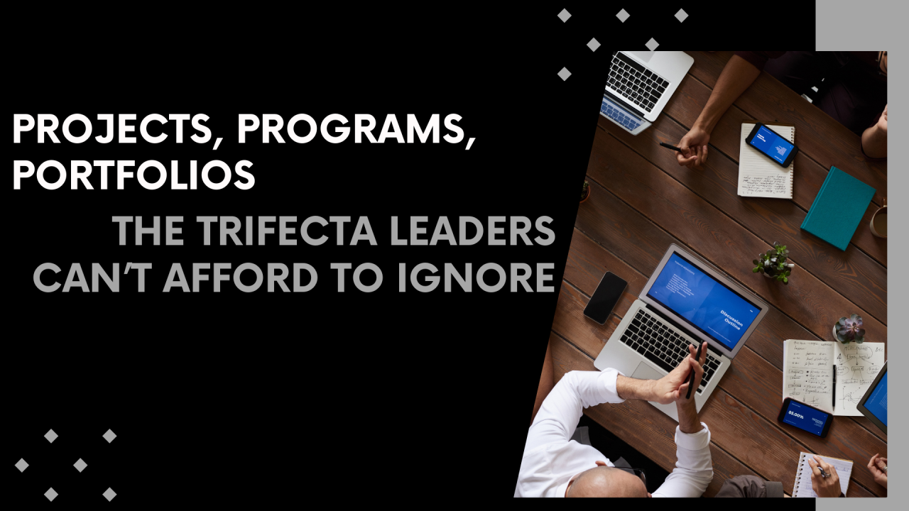 Projects, Programs, Portfolios: The Trifecta Leaders Can’t Afford to Ignore Projects, Programs, Portfolios: The Trifecta Leaders Can’t Afford to Ignore