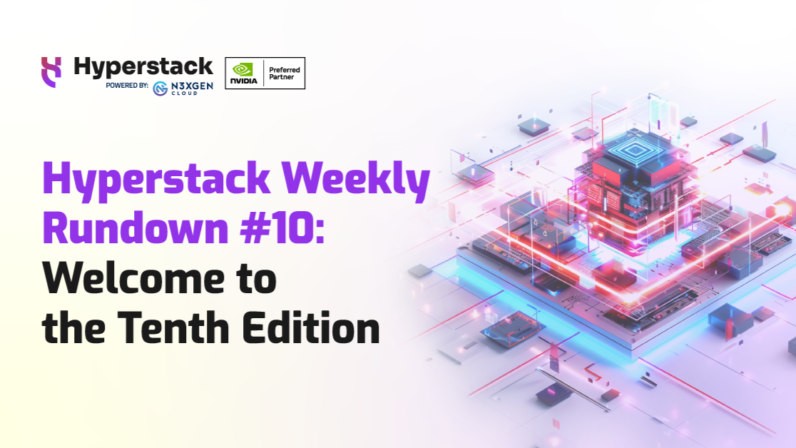 Hyperstack Weekly Rundown #10: Your LLM Journey Just Got Smarter 🧠Hyperstack Weekly Rundown #10: Your LLM Journey Just Got Smarter ðŸ§