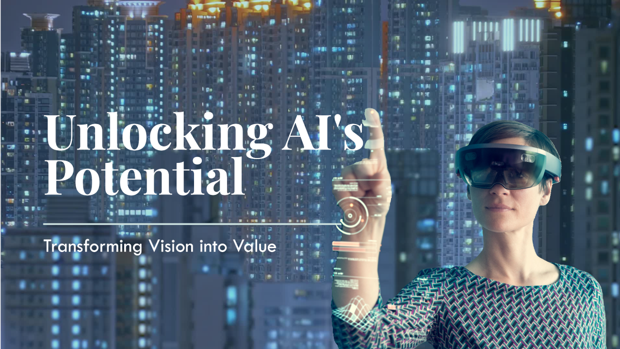 Unlocking AI’s True Potential: Transforming Vision into Value Unlocking AI’s True Potential: Transforming Vision into Value