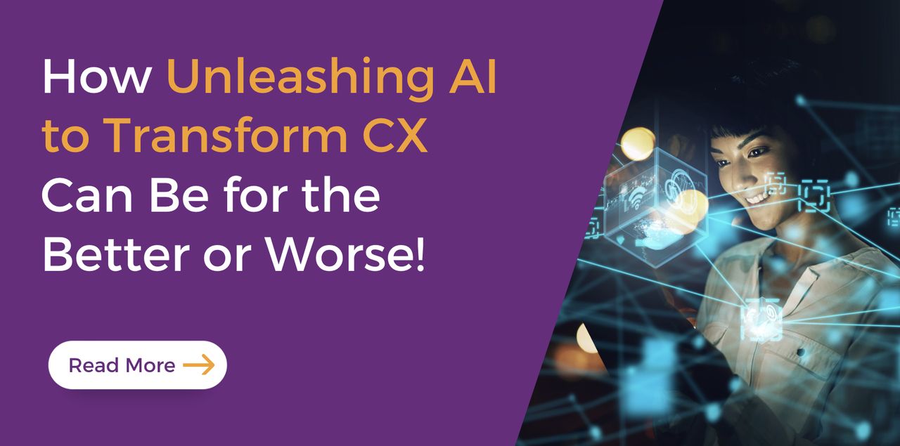 How Unleashing AI to Transform CX Can Be for the Better or Worse! How Unleashing AI to Transform CX Can Be for the Better or Worse!