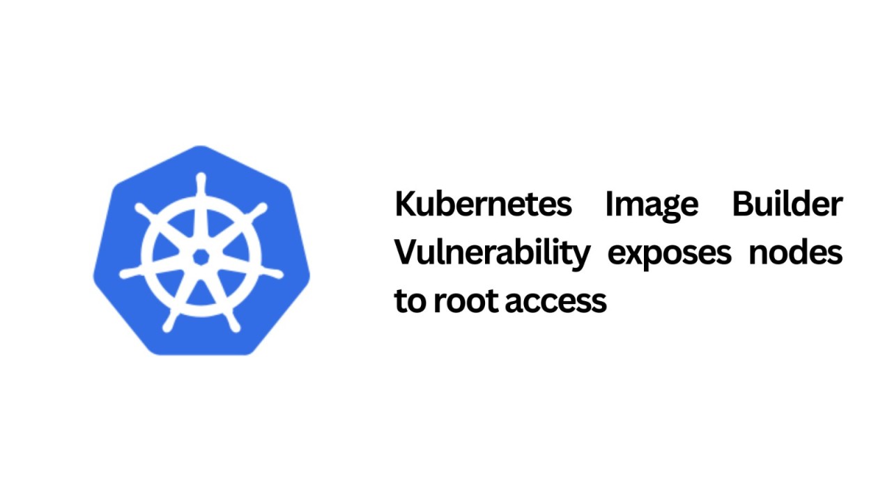 Kubernetes Image Builder Vulnerability Exposes Nodes to Root Access Risk Kubernetes Image Builder Vulnerability Exposes Nodes to Root Access Risk