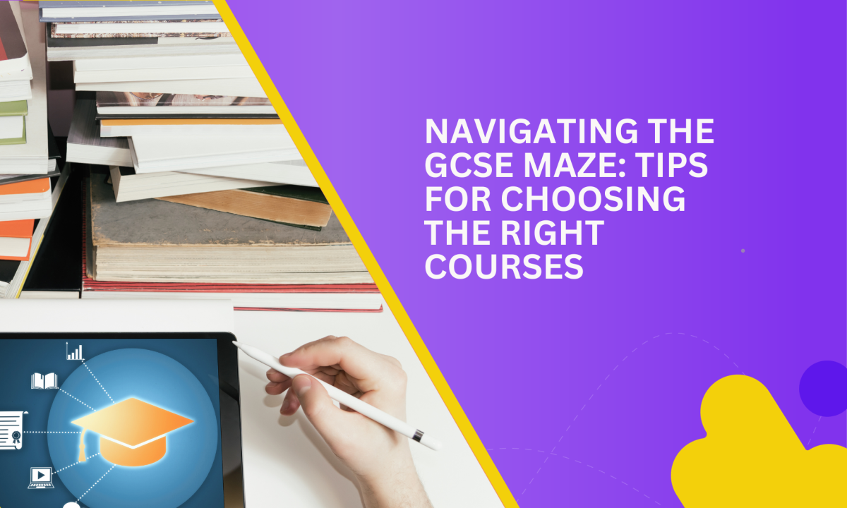 Navigating the GCSE Maze: Tips for Choosing the Right Courses Navigating the GCSE Maze: Tips for Choosing the Right Courses