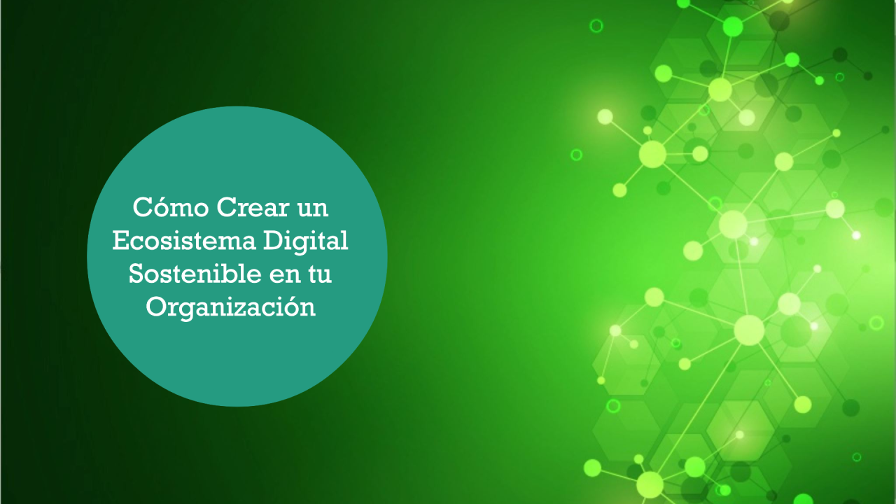 Cómo Crear un Ecosistema Digital Sostenible en tu Organización Cómo Crear un Ecosistema Digital Sostenible en tu Organización