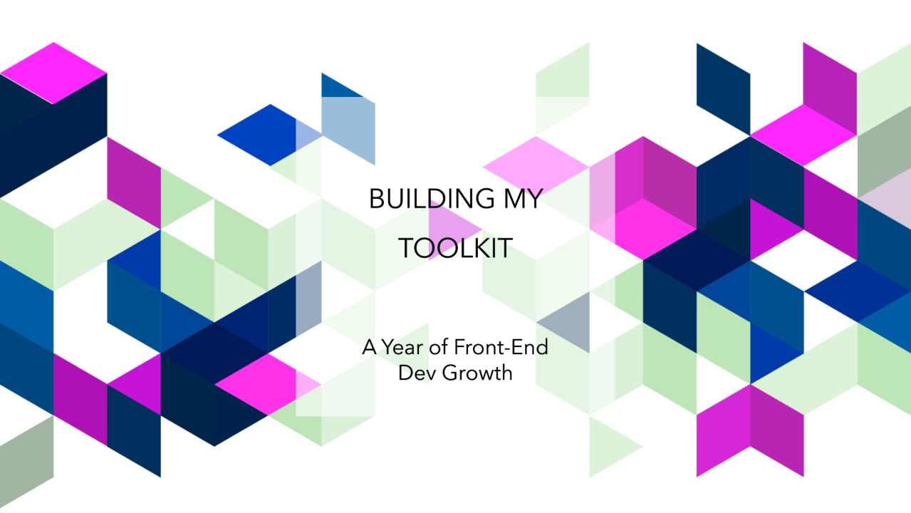 Building My Toolkit: A Year of Front-End Dev Building My Toolkit: A Year of Front-End Dev