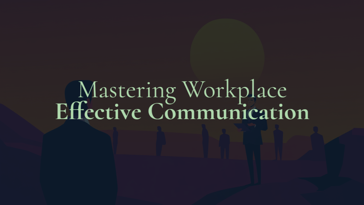 Mastering Effective Communication in the Workplace Mastering Effective Communication in the Workplace