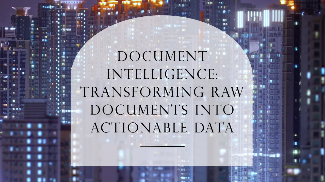 Document Intelligence: Transforming Raw Documents into Actionable Data Document Intelligence: Transforming Raw Documents into Actionable Data