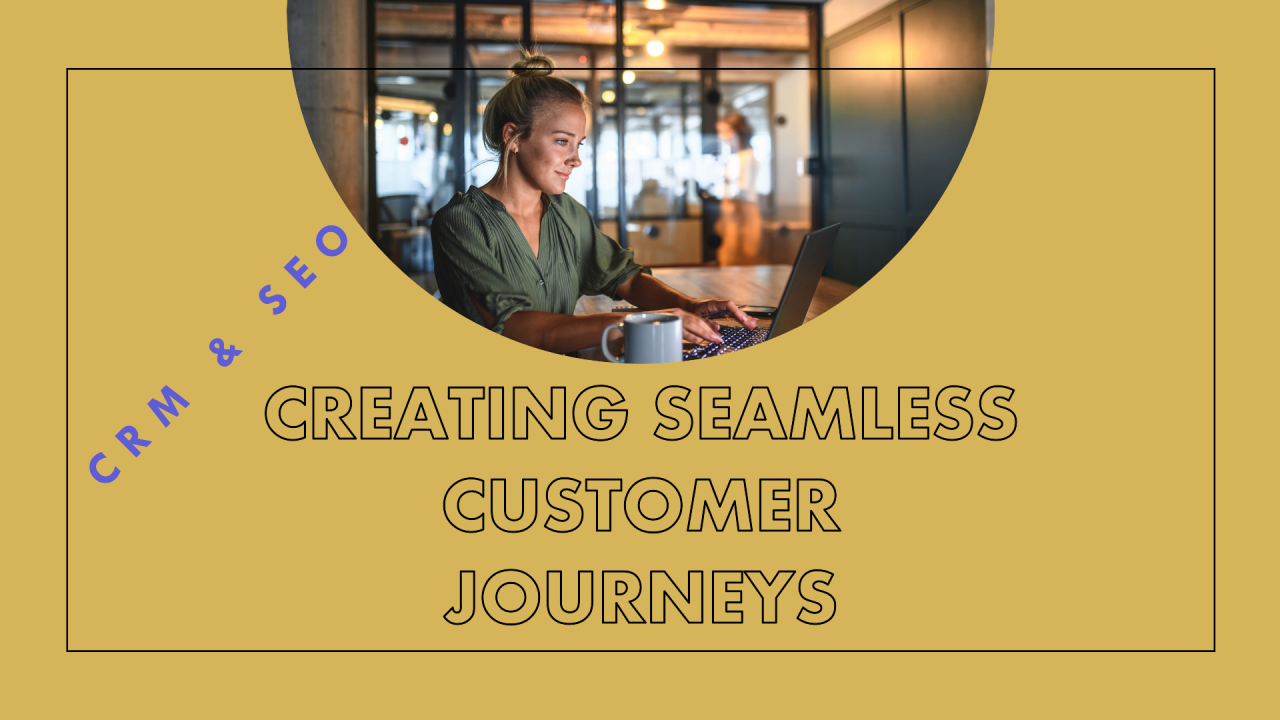 Creating Seamless Customer Journeys with CRM and SEO Creating Seamless Customer Journeys with CRM and SEO