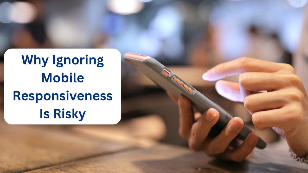Why Ignoring Mobile Responsiveness Is Risky Why Ignoring Mobile Responsiveness Is Risky
