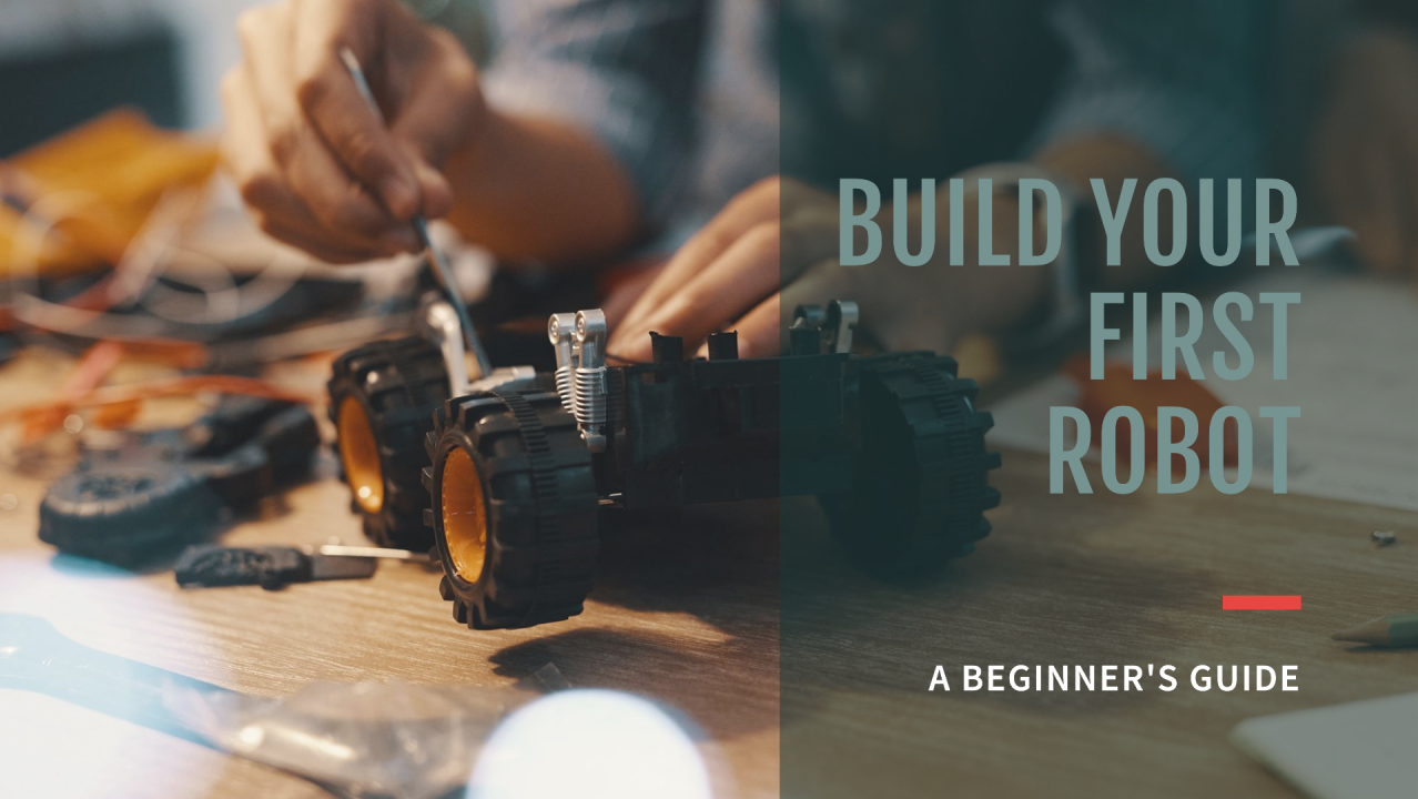 Build your first robot - A beginner's guide Build your first robot - A beginner's guide