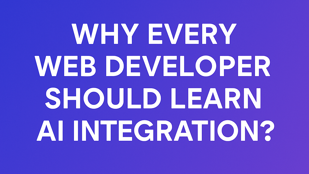 Why Every Web Developer Should Learn AI Integration Why Every Web Developer Should Learn AI Integration
