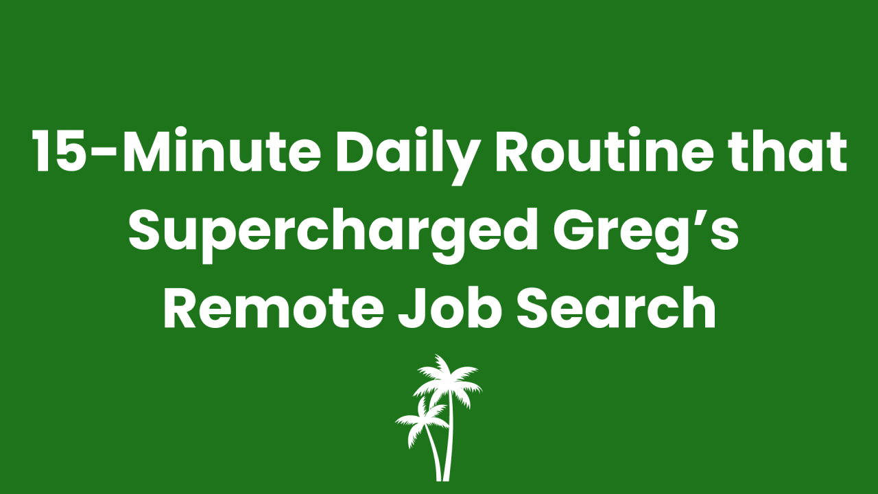 The 15-Minute Daily Routine that Supercharged Greg’s Remote Job Search The 15-Minute Daily Routine that Supercharged Greg’s Remote Job Search