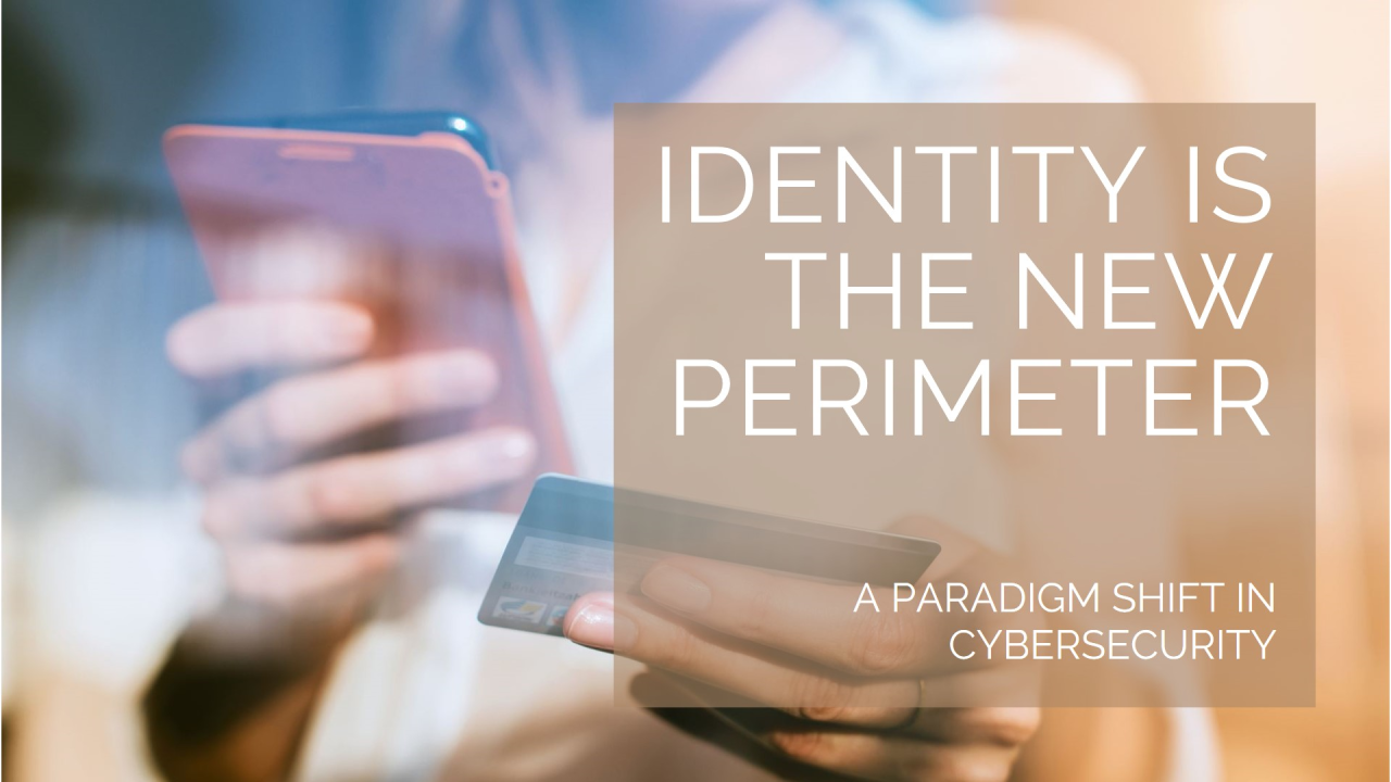 Identity is the New Perimeter: A Paradigm Shift in Cybersecurity Identity is the New Perimeter: A Paradigm Shift in Cybersecurity