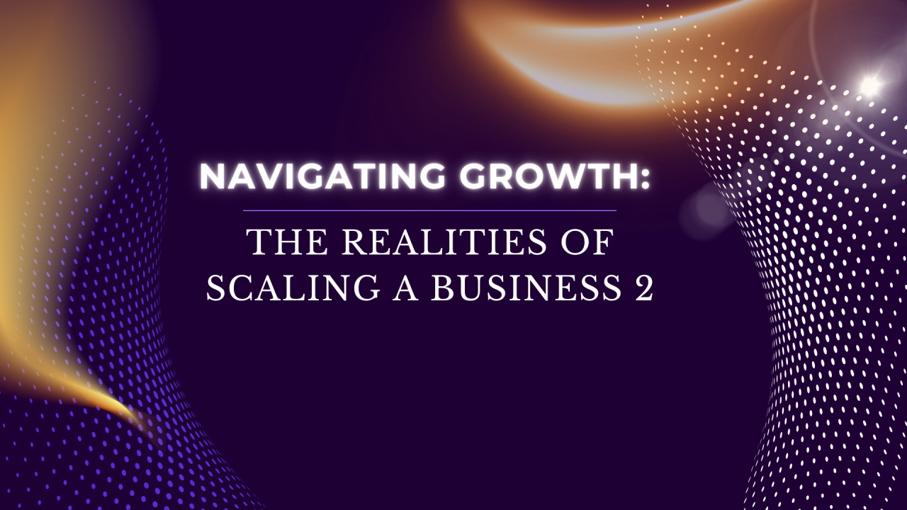 Navigating Growth: The Realities of Scaling a Business 2 Navigating Growth: The Realities of Scaling a Business 2