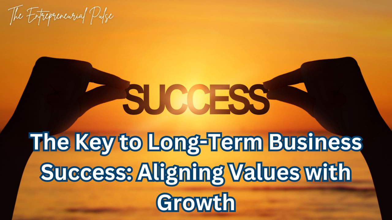 The Key to Long-Term Business Success: Aligning Values with Growth The Key to Long-Term Business Success: Aligning Values with Growth