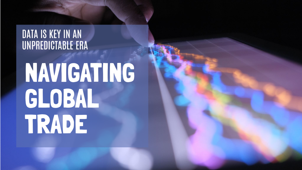 Data: The Key to Navigating Global Trade in an Unpredictable Era Data: The Key to Navigating Global Trade in an Unpredictable Era