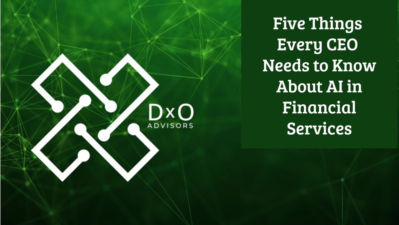 Five Things Every CEO Needs to Know About AI in Financial Services Five Things Every CEO Needs to Know About AI in Financial Services