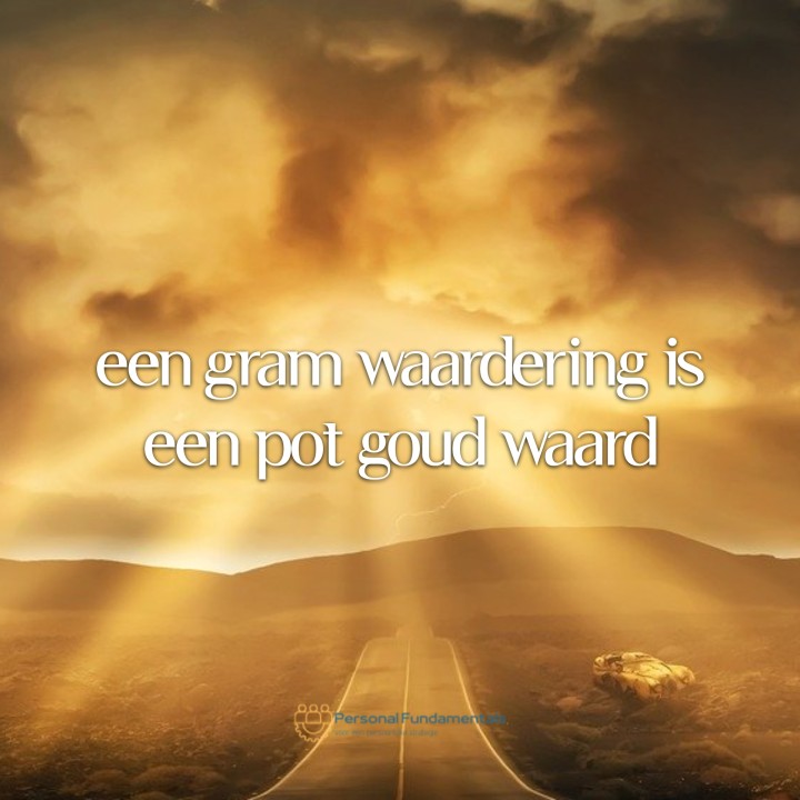 Een gram waardering is een pot goud waard Een gram waardering is een pot goud waard