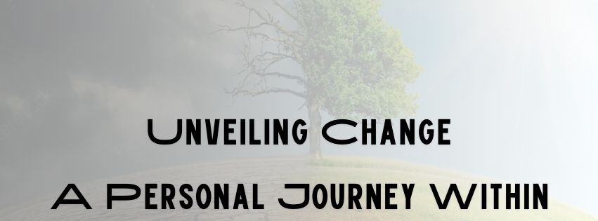 Unveiling Change: A Personal Journey Within Unveiling Change: A Personal Journey Within