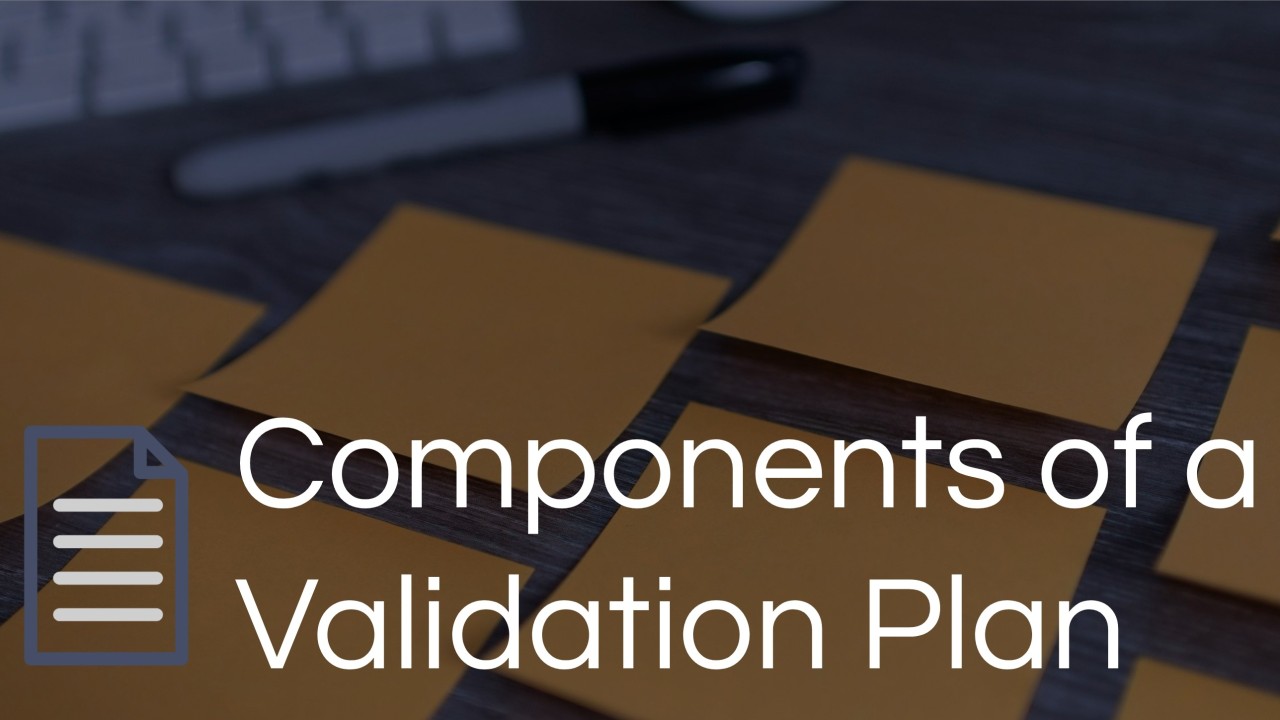 Must-Have Components of a Validation Plan Must-Have Components of a Validation Plan