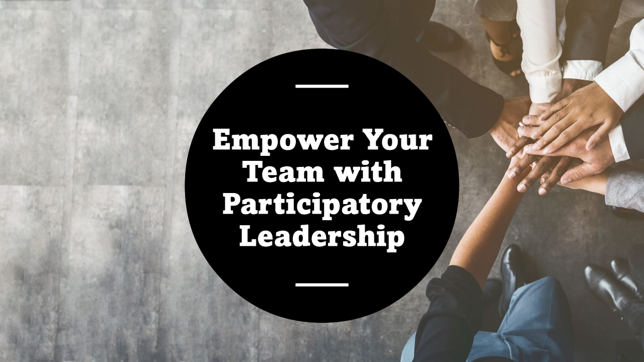 Participatory Leadership: Empowering Your Team Participatory Leadership: Empowering Your Team
