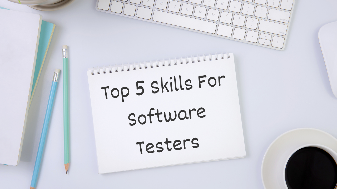 Top 5 Skills for Software Testers Top 5 Skills for Software Testers