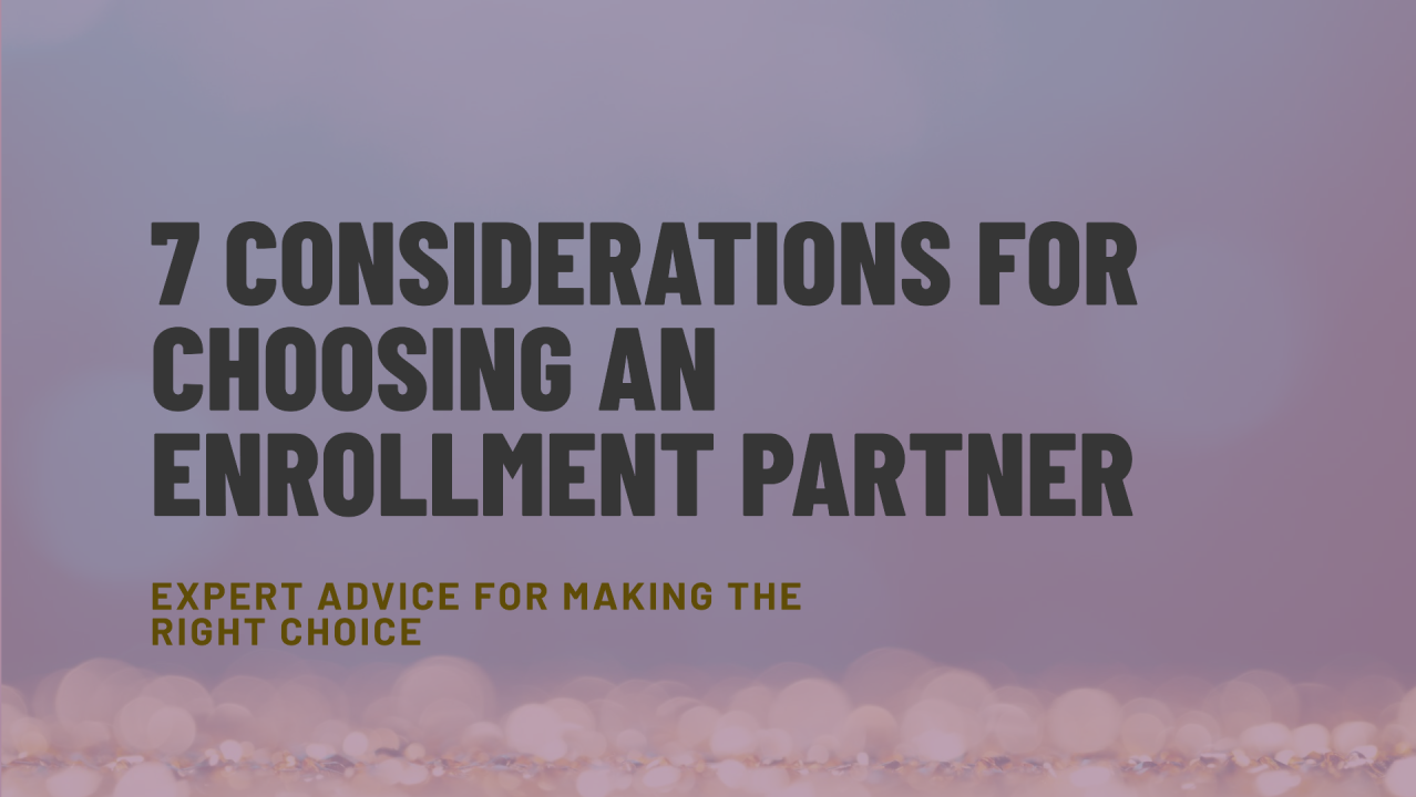 7 Considerations for Choosing an Enrollment Partner 7 Considerations for Choosing an Enrollment Partner