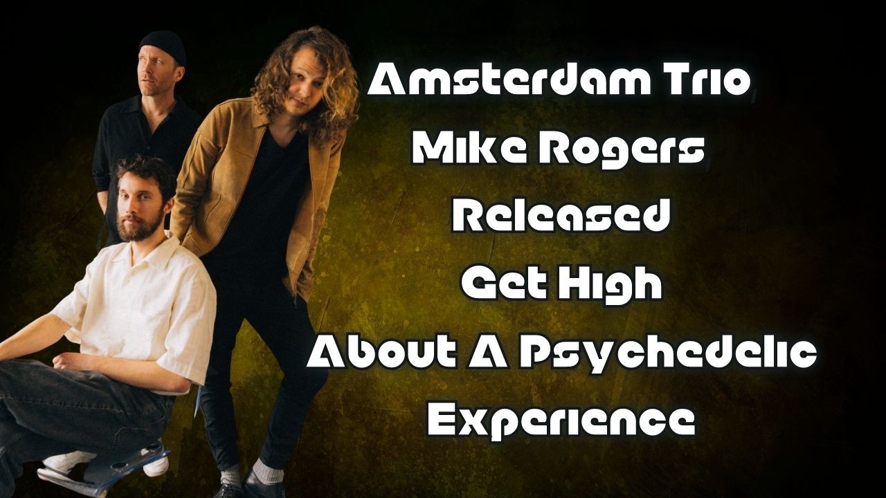 Amsterdam Trio, Mike Rogers, Released Get High About A Psychedelic ... Amsterdam Trio, Mike Rogers, Released Get High About A Psychedelic ...