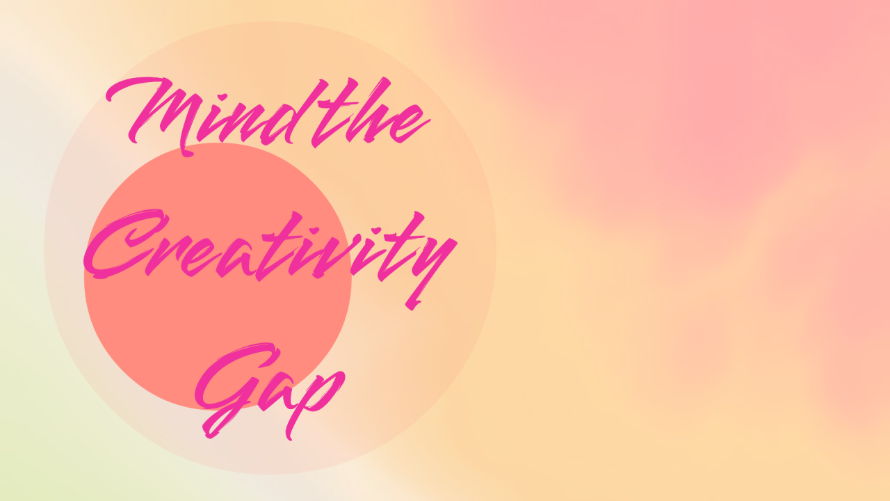 Mind the Creativity Gap: Identify, Bridge, and Thrive Mind the Creativity Gap: Identify, Bridge, and Thrive