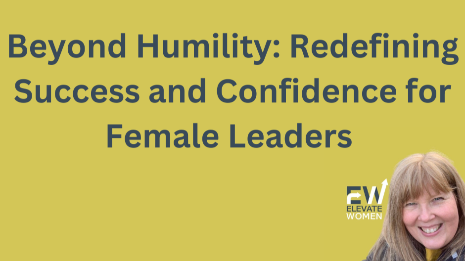 Beyond Humility: Redefining Success and Confidence for Female Leaders Beyond Humility: Redefining Success and Confidence for Female Leaders
