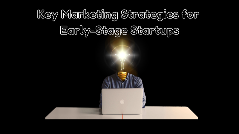 Key Marketing Strategies for Early-Stage Startups Key Marketing Strategies for Early-Stage Startups